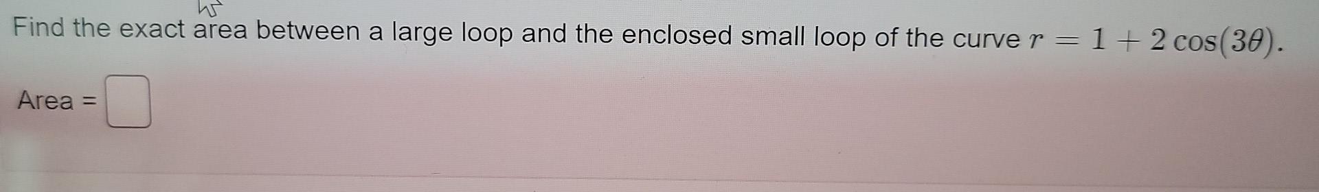 Solved Find the exact area between a large loop and the | Chegg.com