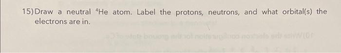 Solved 15) Draw a neutral 4He atom. Label the protons, | Chegg.com