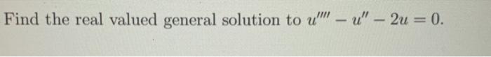 Solved Find the real valued general solution to u' – u" – 2u | Chegg.com