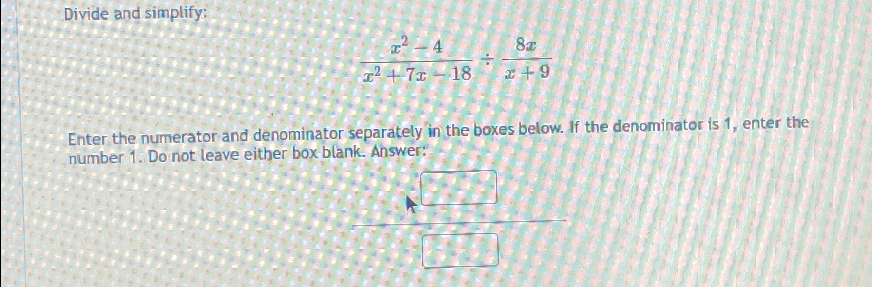 Solved Divide and simplify:x2-4x2+7x-18÷8xx+9Enter the | Chegg.com