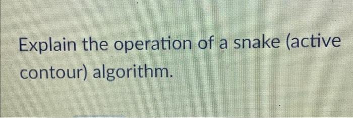 Solved Explain the operation of a snake (active contour) | Chegg.com