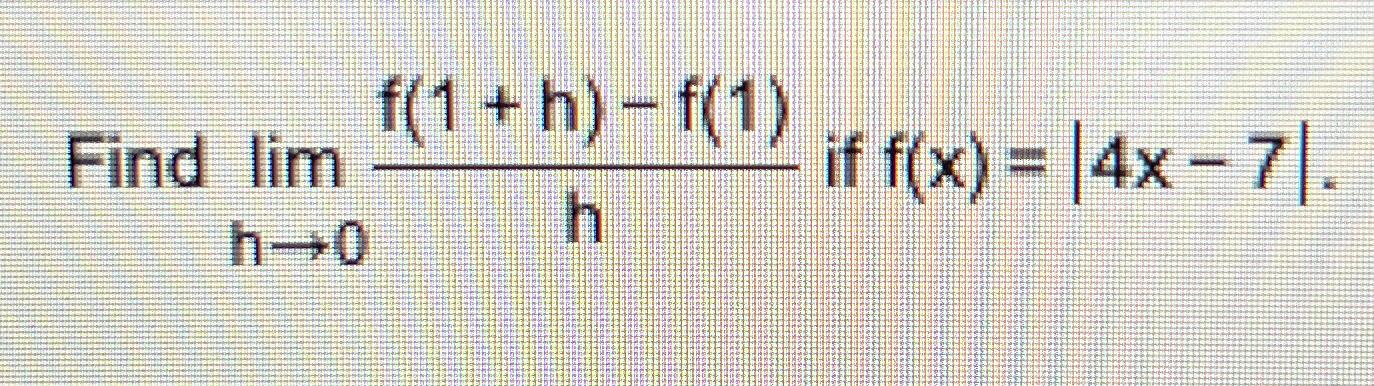 Solved Find limh→0f(1+h)-f(1)h ﻿if f(x)=|4x-7| | Chegg.com