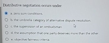 Solved Distributive negotiation occurs undera. ﻿zero sum | Chegg.com