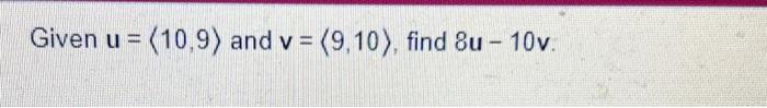 Solved Given u= 10,9 and v= 9,10 , find 8u−10v. | Chegg.com