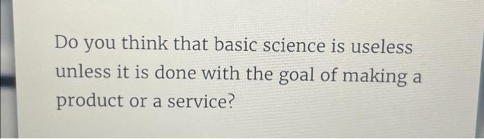 Solved Do you think that basic science is useless unless it | Chegg.com