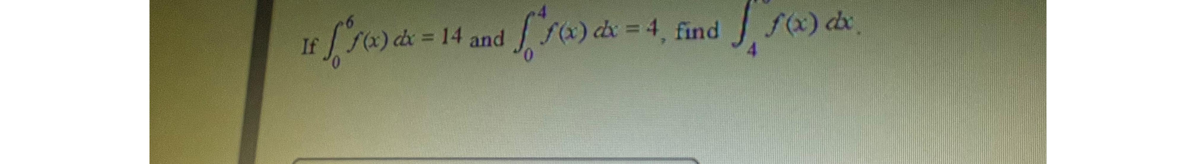 If ∫06f(x)dx=14 ﻿and ∫04f(x)dx=4, ﻿find ∫4﻿f(x)dx | Chegg.com