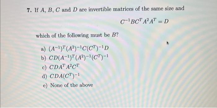 Solved 7. If A,B,C and D are invertible matrices of the same | Chegg.com