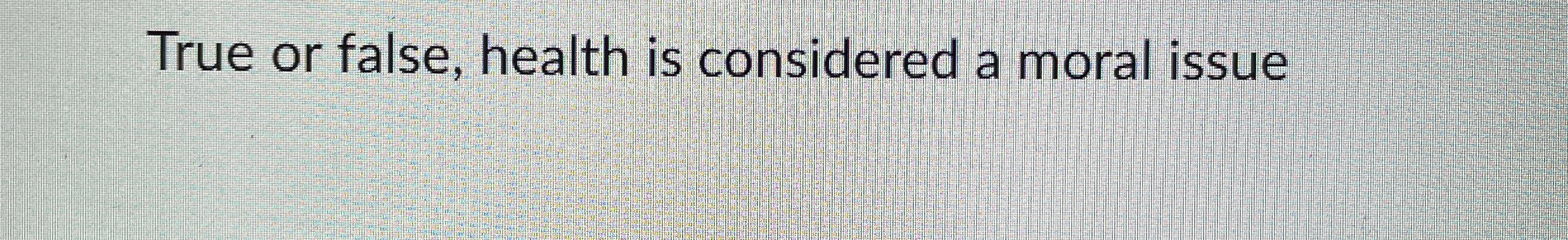 Solved True or false, health is considered a moral issue | Chegg.com