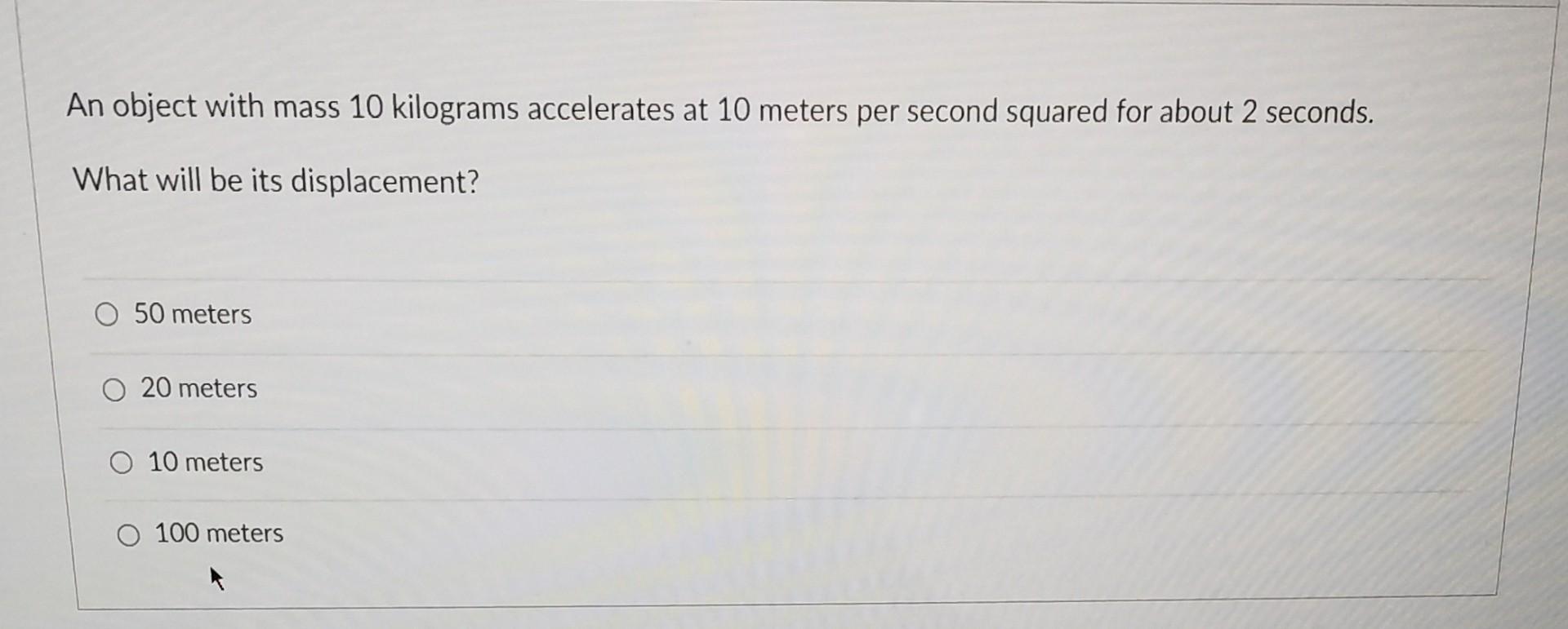 Solved An object with mass 10 kilograms accelerates at 10 | Chegg.com