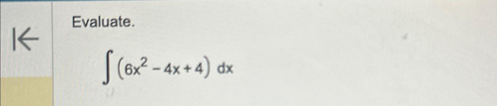 Solved Evaluate.∫﻿﻿(6x2-4x+4)dx | Chegg.com