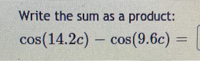 Solved Write the sum as a product: cos(14.2c) – cos(9.6c) = | Chegg.com