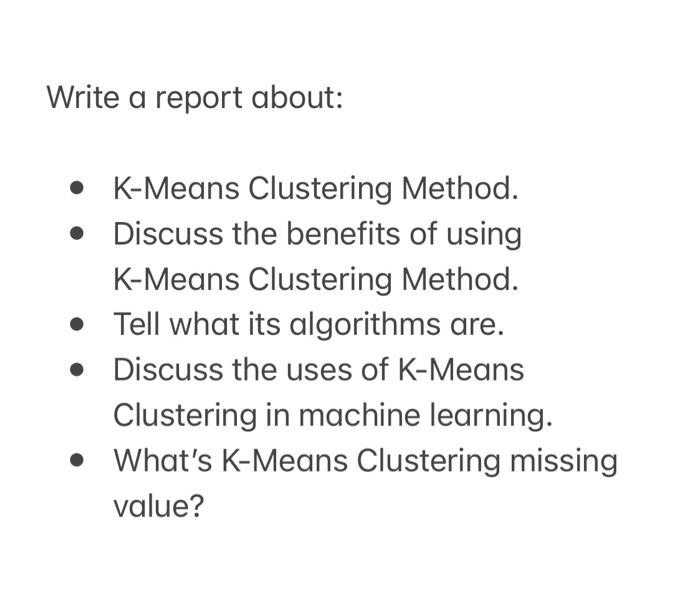 Solved Write a report about: • K-Means Clustering Method. • | Chegg.com