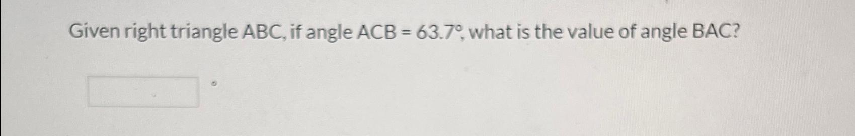 Solved Given right triangle ABC, if angle ACB=63.7°, ﻿what | Chegg.com