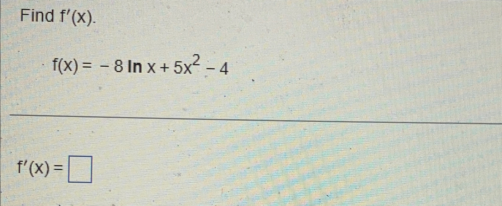 Solved Find f'(x)f(x)=-8lnx+5x2-4f'(x)= | Chegg.com
