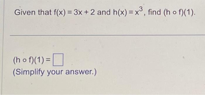 Solved Given that f(x)=3x+2 and h(x)=x3, find (h∘f)(1) | Chegg.com