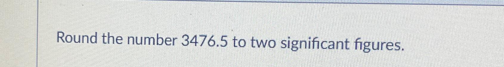 Solved Round the number 3476.5 ﻿to two significant figures. | Chegg.com