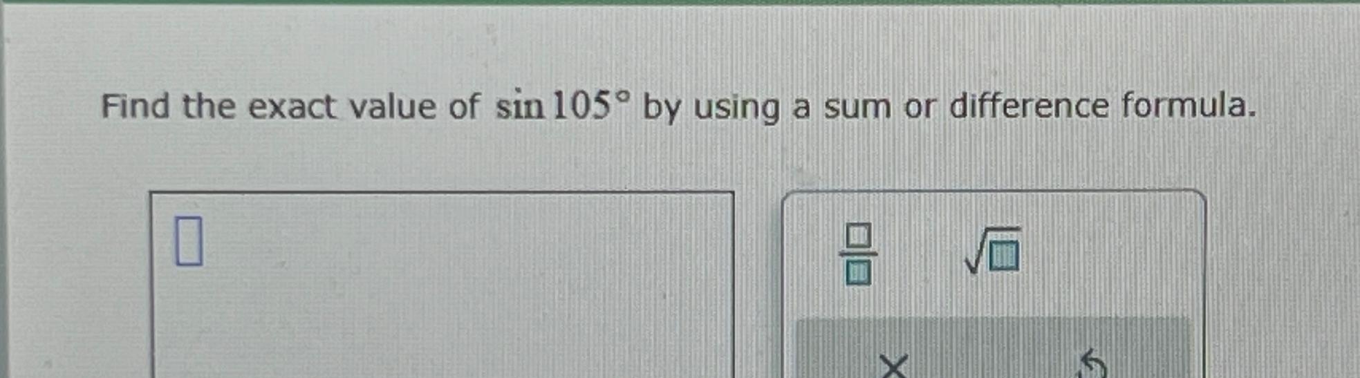 Solved Find the exact value of sin105° ﻿by using a sum or | Chegg.com