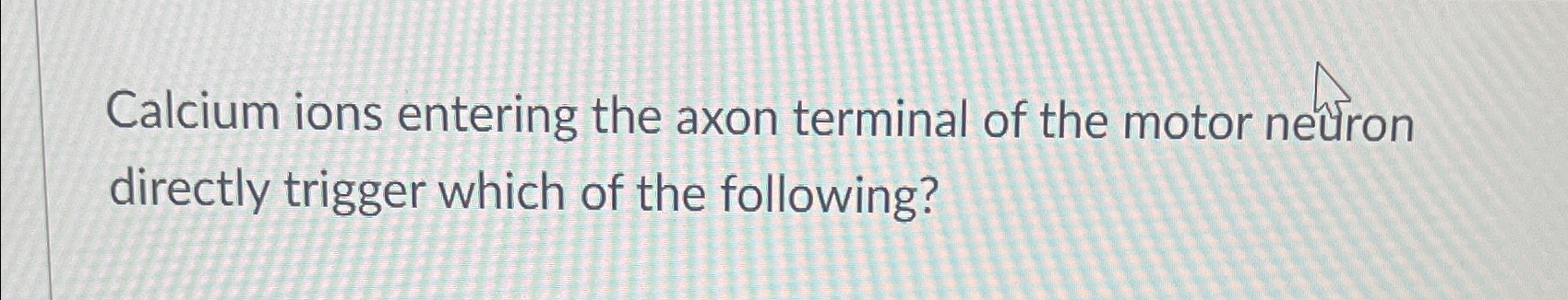 Solved Calcium ions entering the axon terminal of the motor | Chegg.com