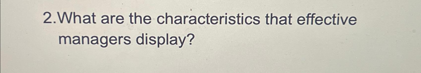 Solved 2.What are the characteristics that effective | Chegg.com