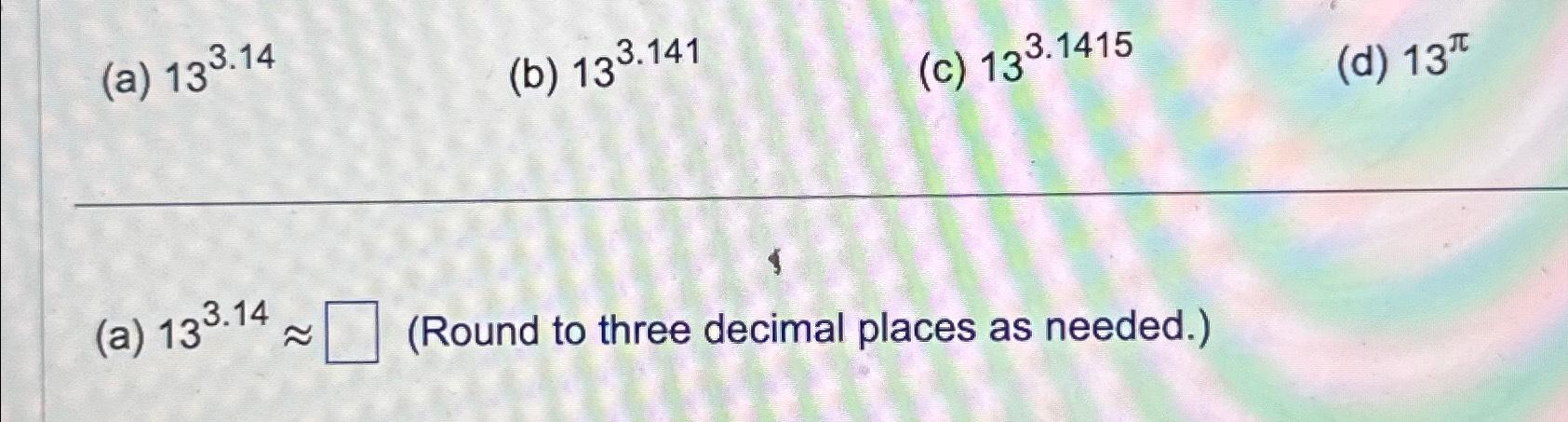 Solved (a) 133.14(b) 133.141(c) 133.1415(d) 13π(a) 133.14~~ | Chegg.com