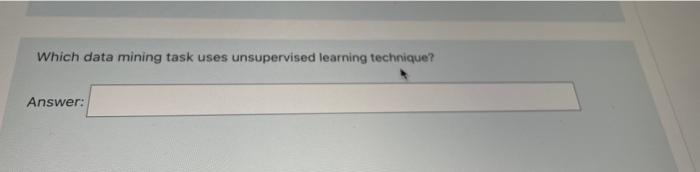 Solved Which data mining task uses unsupervised learning | Chegg.com
