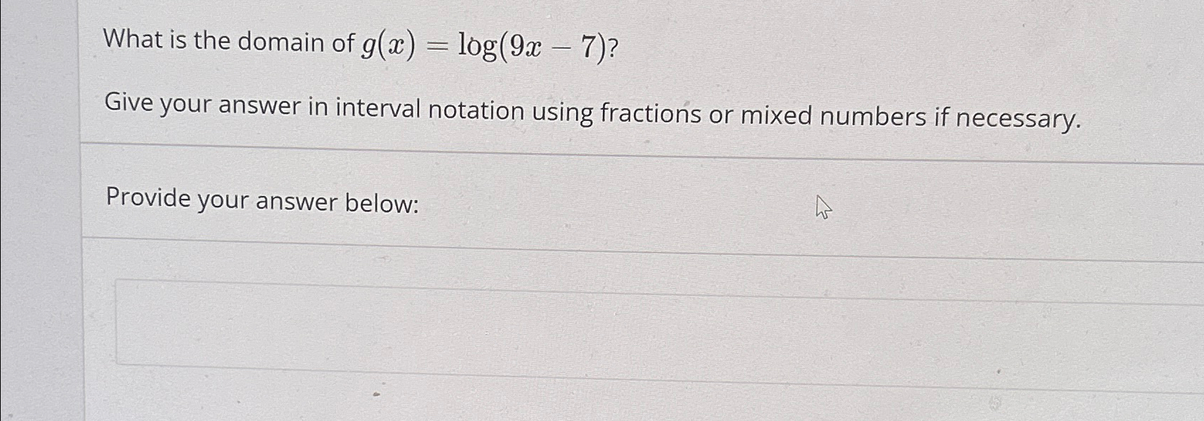 Solved What is the domain of g(x)=log(9x-7)?Give your answer | Chegg.com Solved What is the domain of g(x)=log(9x-7)?Give your answer | Chegg.com