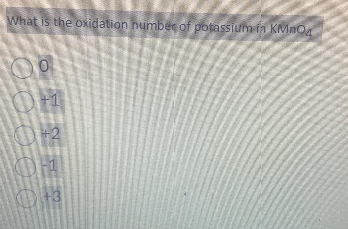 Solved What is the oxidation number of potassium in KMnO4 0 | Chegg.com