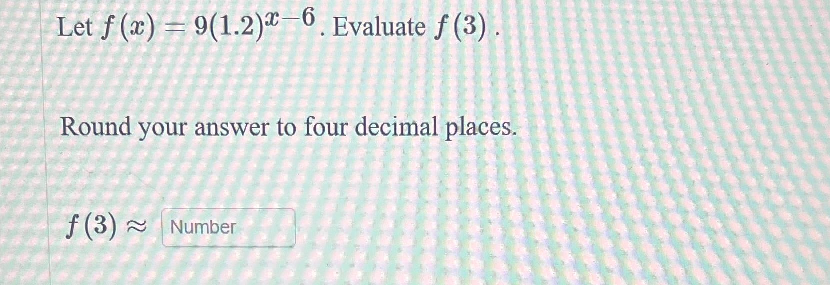 Solved Let f(x)=9(1.2)x-6. ﻿Evaluate f(3).Round your answer | Chegg.com