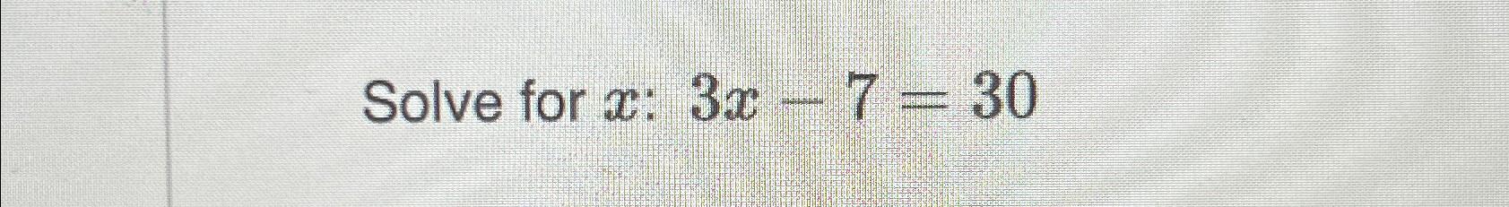 Solved Solve for x:3x-7=30 | Chegg.com