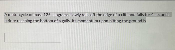 Solved A motorcycle of mass 125 kilograms slowly rolls off | Chegg.com