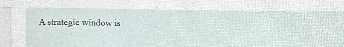 Solved A strategic window is | Chegg.com