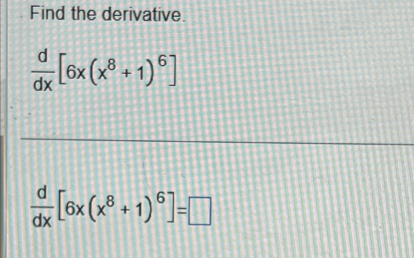Solved Find the derivative.ddx[6x(x8+1)6]ddx[6x(x8+1)6]= | Chegg.com
