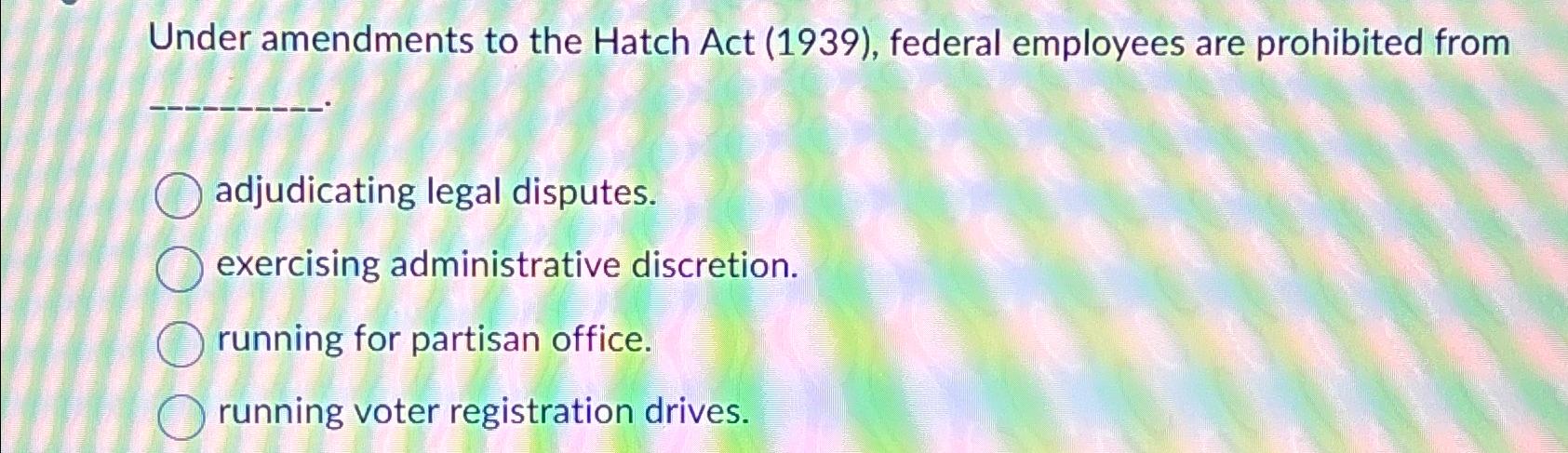 Solved Under amendments to the Hatch Act (1939), ﻿federal | Chegg.com