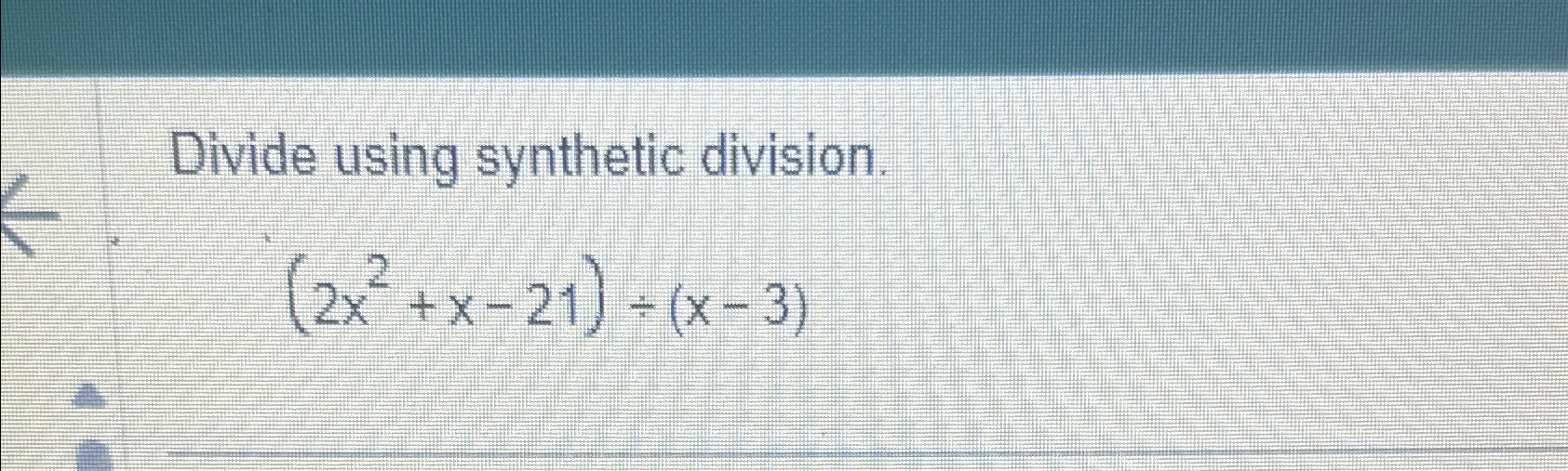 Solved Divide using synthetic division.(2x2+x-21)÷(x-3) | Chegg.com