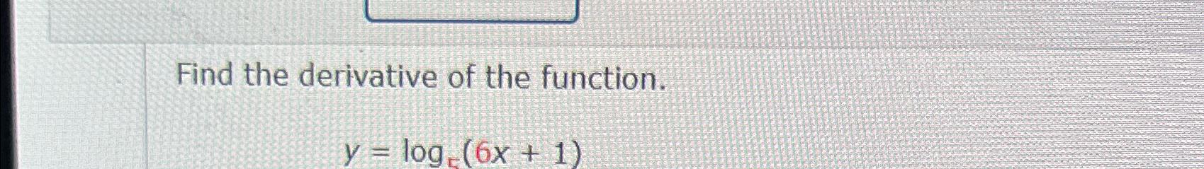 Solved Find the derivative of the function.y=log5(6x+1) | Chegg.com