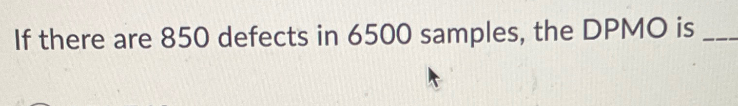 Solved If there are 850 ﻿defects in 6500 ﻿samples, the DPMO | Chegg.com