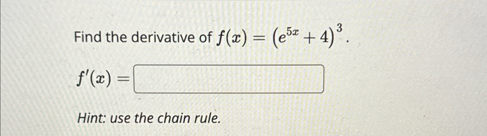 Solved Find the derivative of f(x)=(e5x+4)3.f'(x)=Hint: use | Chegg.com