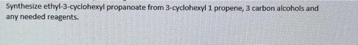 Solved Synthesize ethyl-3-cyclohexyl propanoate from | Chegg.com