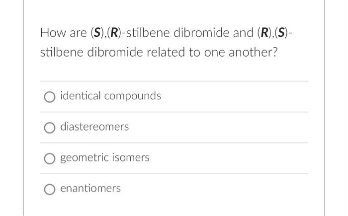 Solved How are (S),(R)-stilbene dibromide and (R),(S) | Chegg.com