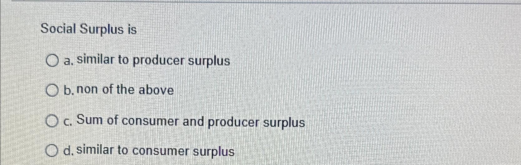 Solved Social Surplus isa. ﻿similar to producer surplusb. | Chegg.com