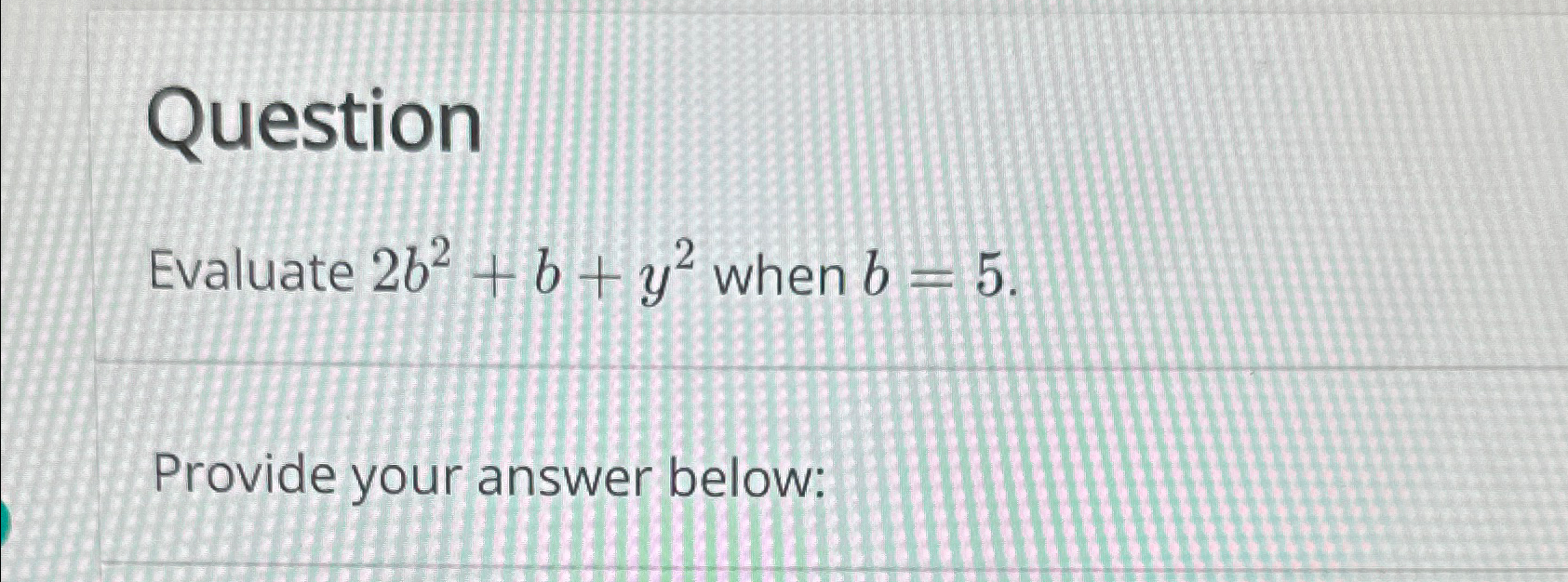 Solved QuestionEvaluate 2b2+b+y2 ﻿when b=5Provide your | Chegg.com