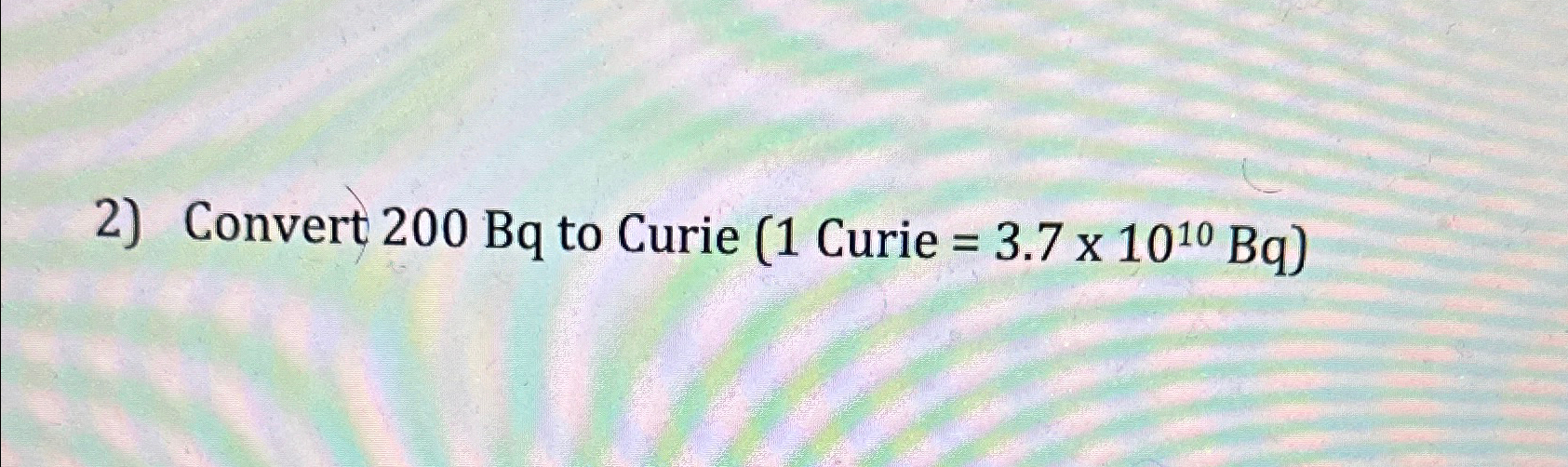 Solved Convert 200Bq ﻿to Curie ( 1 ﻿Curie (:=3.7×1010(Bq)} | Chegg.com