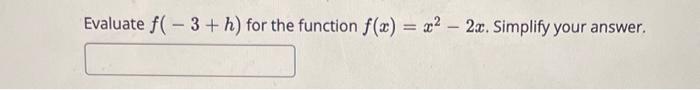Solved Evaluate f(−3+h) for the function f(x)=x2−2x. | Chegg.com
