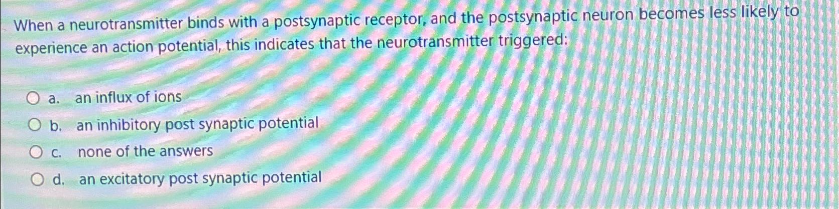 Solved When a neurotransmitter binds with a postsynaptic | Chegg.com | Chegg.com