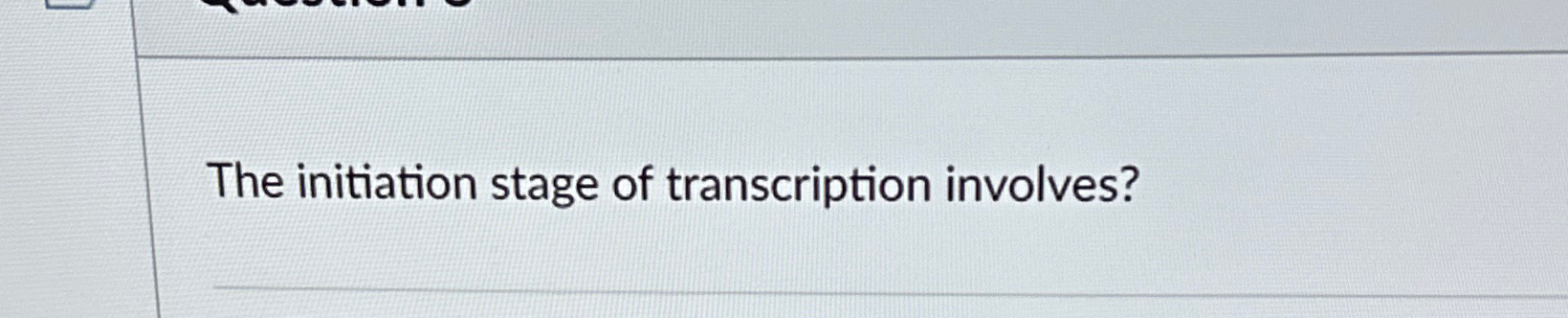 Solved The initiation stage of transcription involves? | Chegg.com