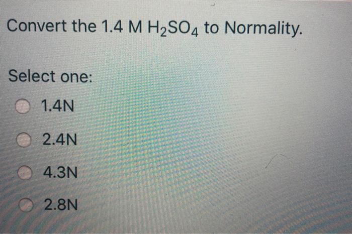 Solved Convert the 1.4 M H2SO4 to Normality. Select one: | Chegg.com