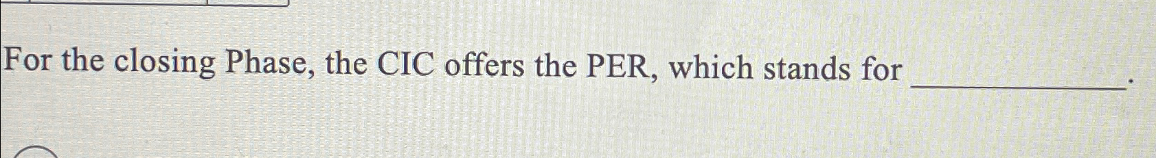 For the closing Phase, the CIC offers the PER, which | Chegg.com