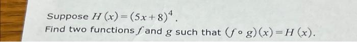 Solved Suppose H (x) = (5x+8)4. Find two functions fand g | Chegg.com