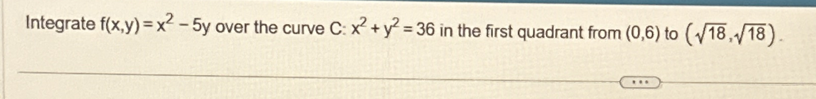 Solved by an EXPERT Integrate f(x,y)=x2-5y ﻿over the curve C: x2+y2=36 | Chegg.com