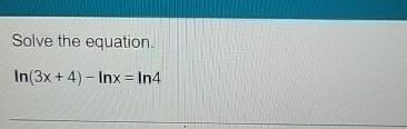 Solved Solve the equation.ln(3x+4)-lnx=ln4 | Chegg.com